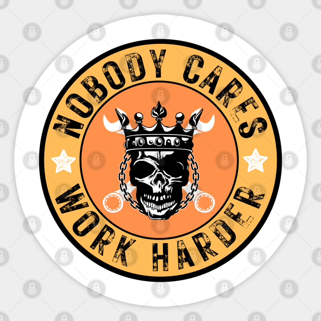 Nobody Cares Work Harder Skull - Nobody Cares Work Harder - Sticker | TeePublic